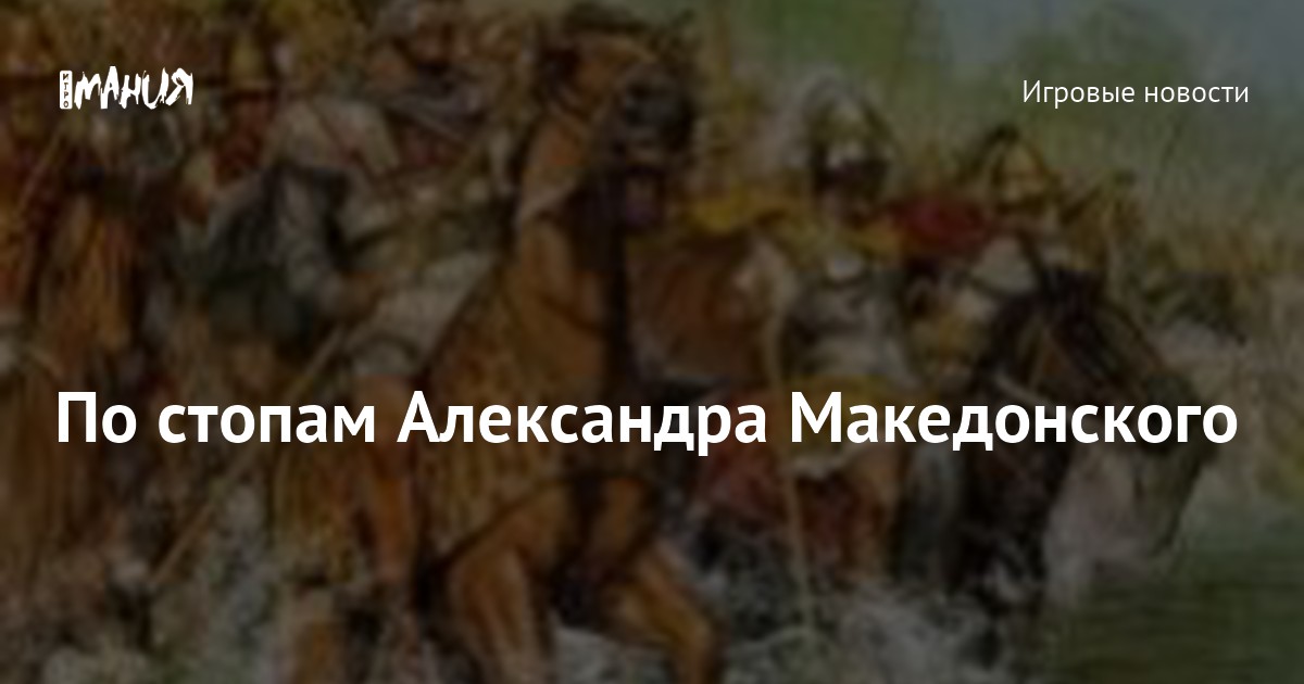 По стопам Александра Македонского — Игромания