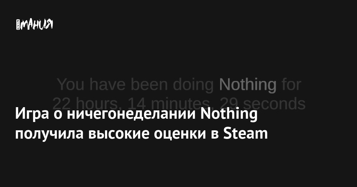 Игра о ничегонеделании Nothing получила высокие оценки в Steam — Игромания