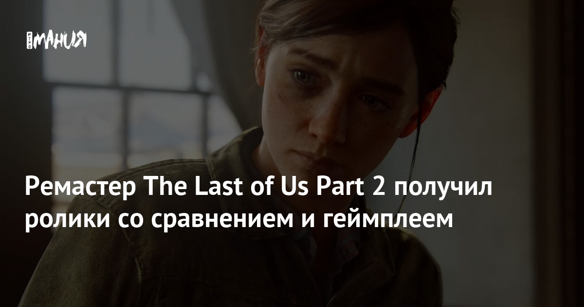 Ремастер The Last of Us Part 2 получил ролики со сравнением и геймплеем ...