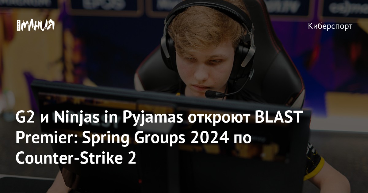 G2 и Ninjas in Pyjamas откроют BLAST Premier: Spring Groups 2024 по Counter-Strike 2 — Игромания