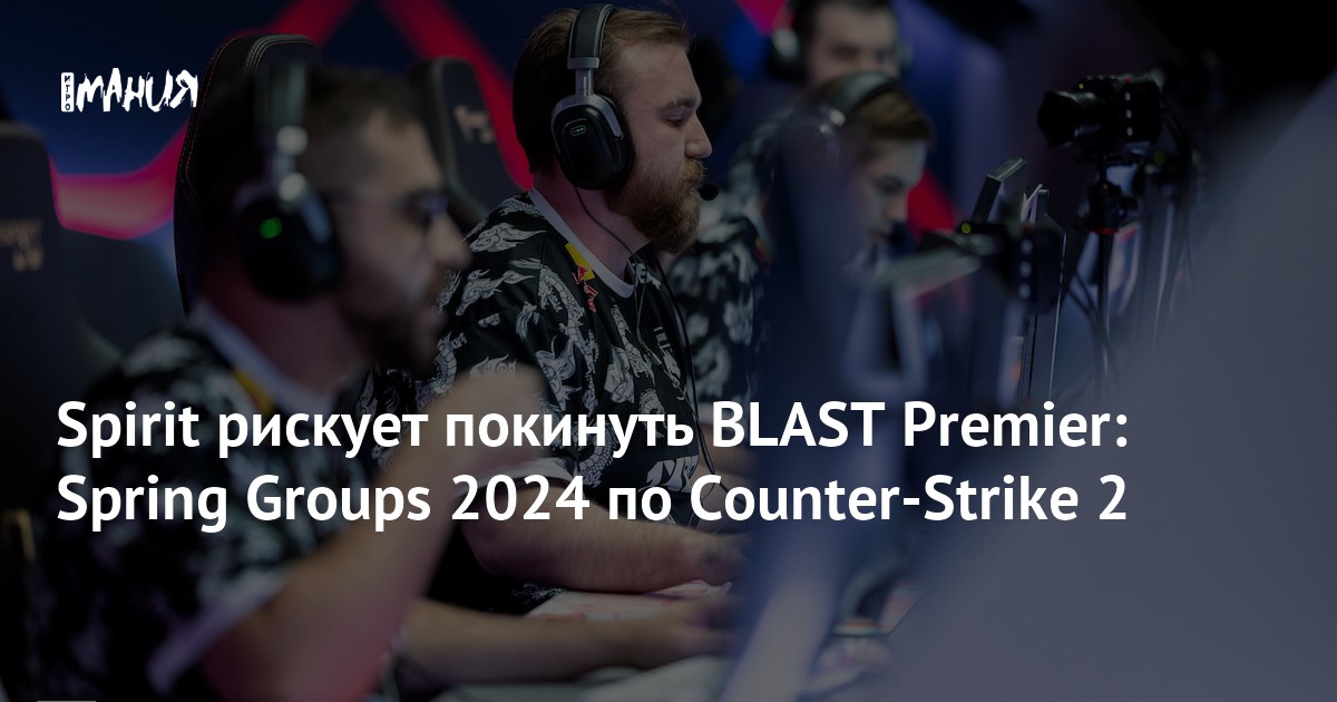 Spirit рискует покинуть BLAST Premier: Spring Groups 2024 по Counter-Strike 2 — Игромания