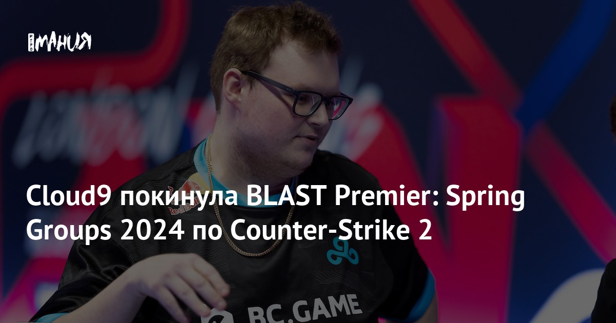 Cloud9 покинула BLAST Premier: Spring Groups 2024 по Counter-Strike 2 — Игромания