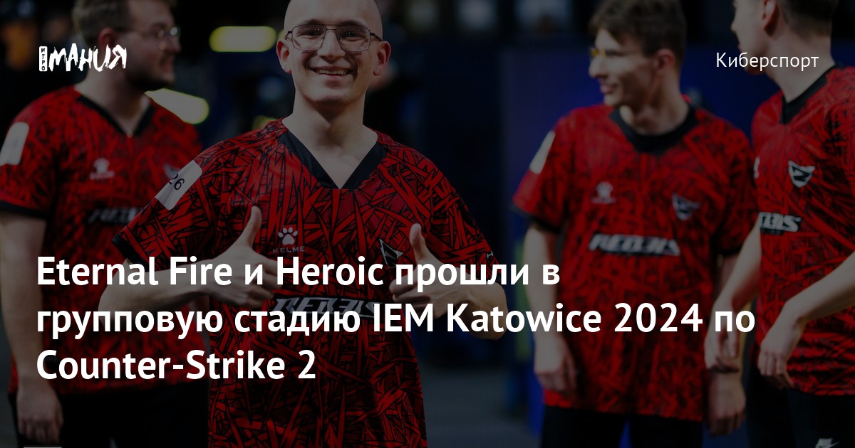Eternal Fire и Heroic прошли в групповую стадию IEM Katowice 2024 по Counter-Strike 2 — Игромания