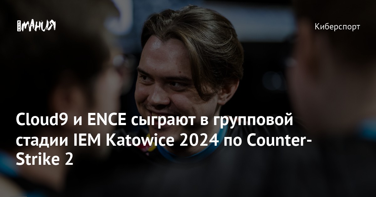 Cloud9 и ENCE сыграют в групповой стадии IEM Katowice 2024 по Counter-Strike 2 — Игромания
