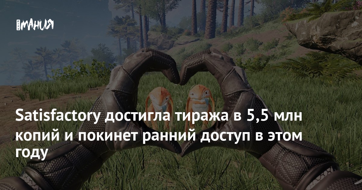 Satisfactory достигла тиража в 5,5 млн копий и покинет ранний доступ в этом году — Игромания