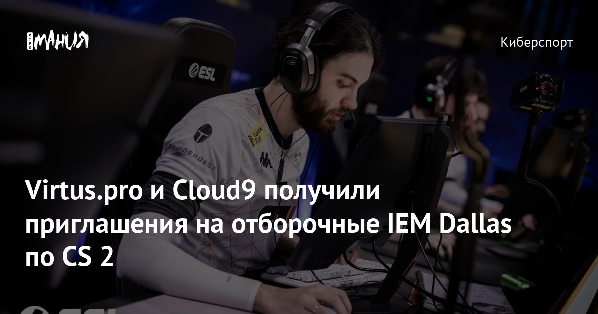 Virtus.pro и Cloud9 получили приглашения на отборочные IEM Dallas по CS 2 — Игромания