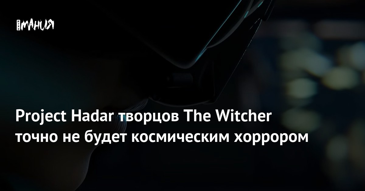Project Hadar творцов The Witcher точно не будет космическим хоррором — Игромания