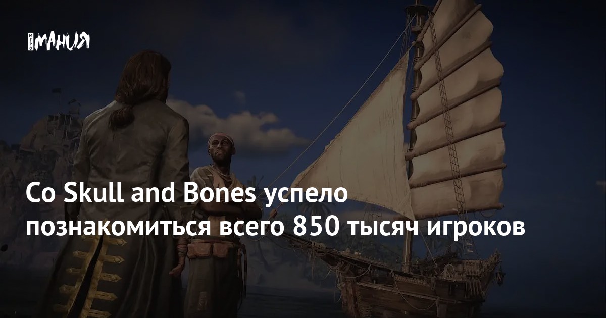 Со Skull and Bones успело познакомиться всего 850 тысяч игроков — Игромания