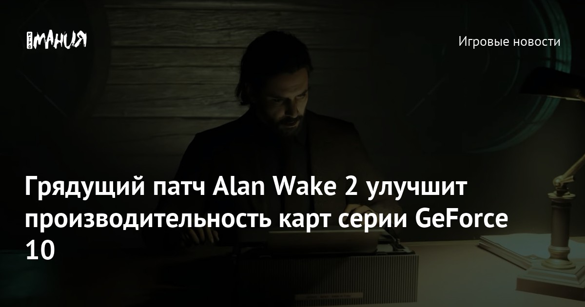 Грядущий патч Alan Wake 2 улучшит производительность карт серии GeForce ...
