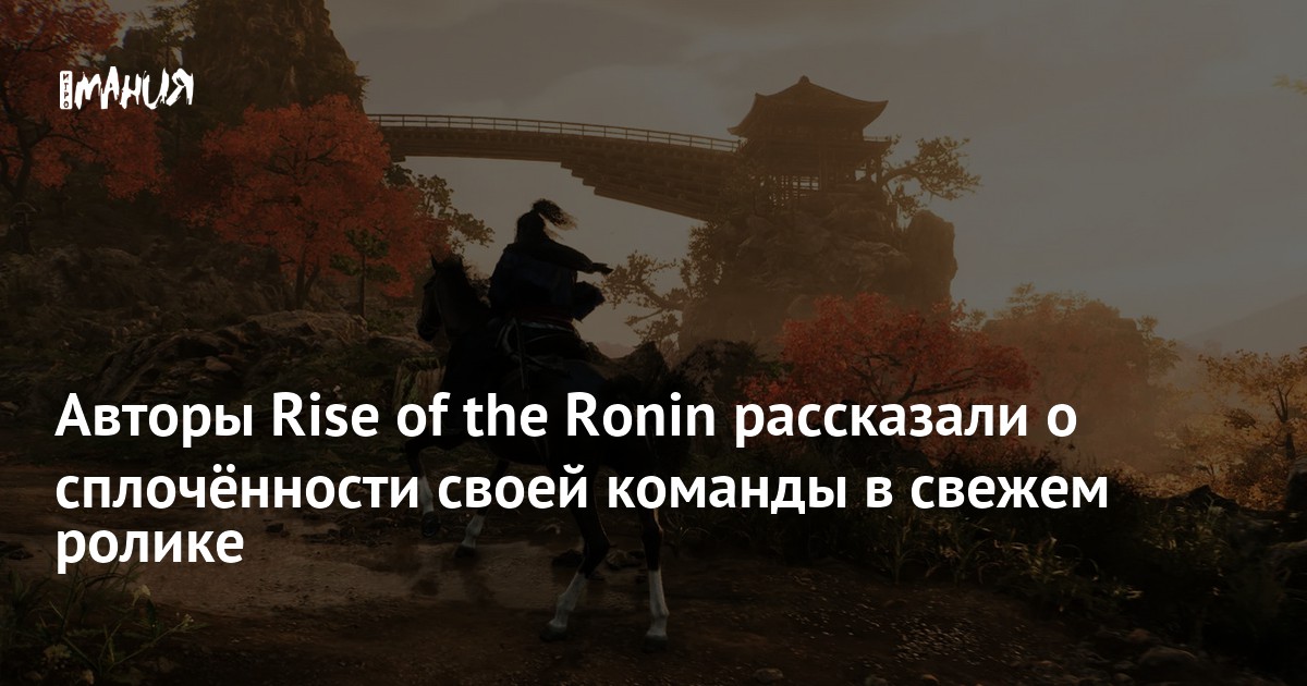 Авторы Rise of the Ronin рассказали о сплочённости своей команды в ...