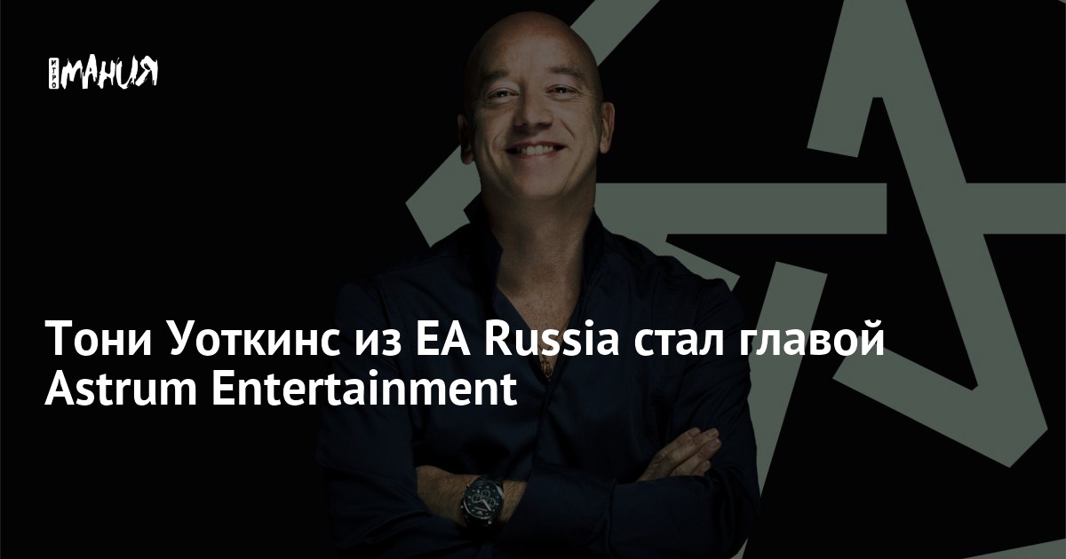 Тони Уоткинс из EA Russia стал главой Astrum Entertainment — Игромания