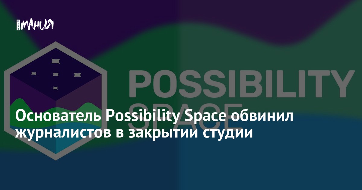 Основатель Possibility Space обвинил журналистов в закрытии студии ...