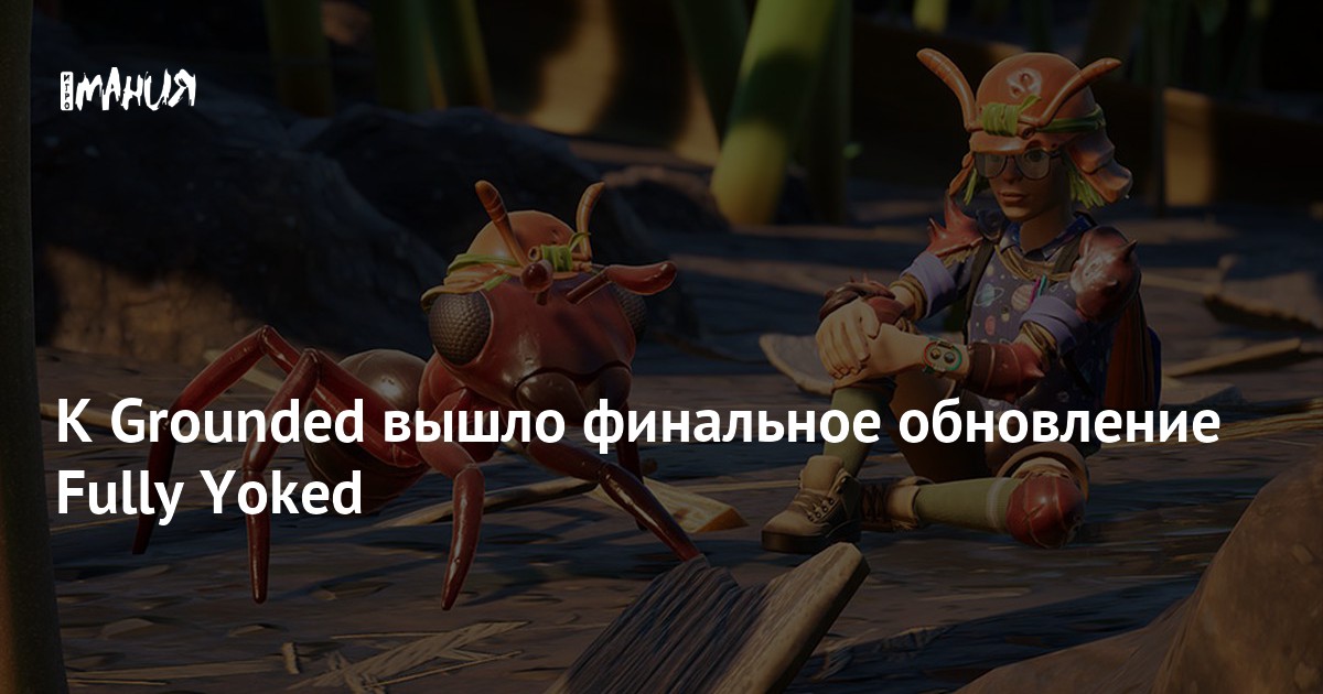 К Grounded вышло финальное обновление Fully Yoked — Игромания