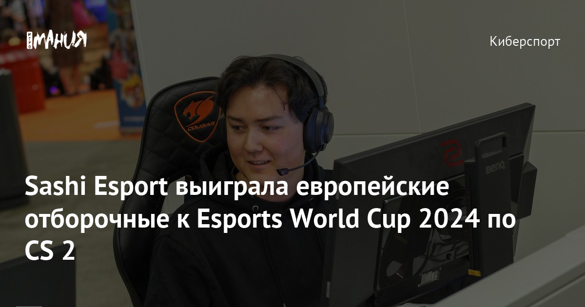 Sashi Esport выиграла европейские отборочные к Esports World Cup 2024 ...