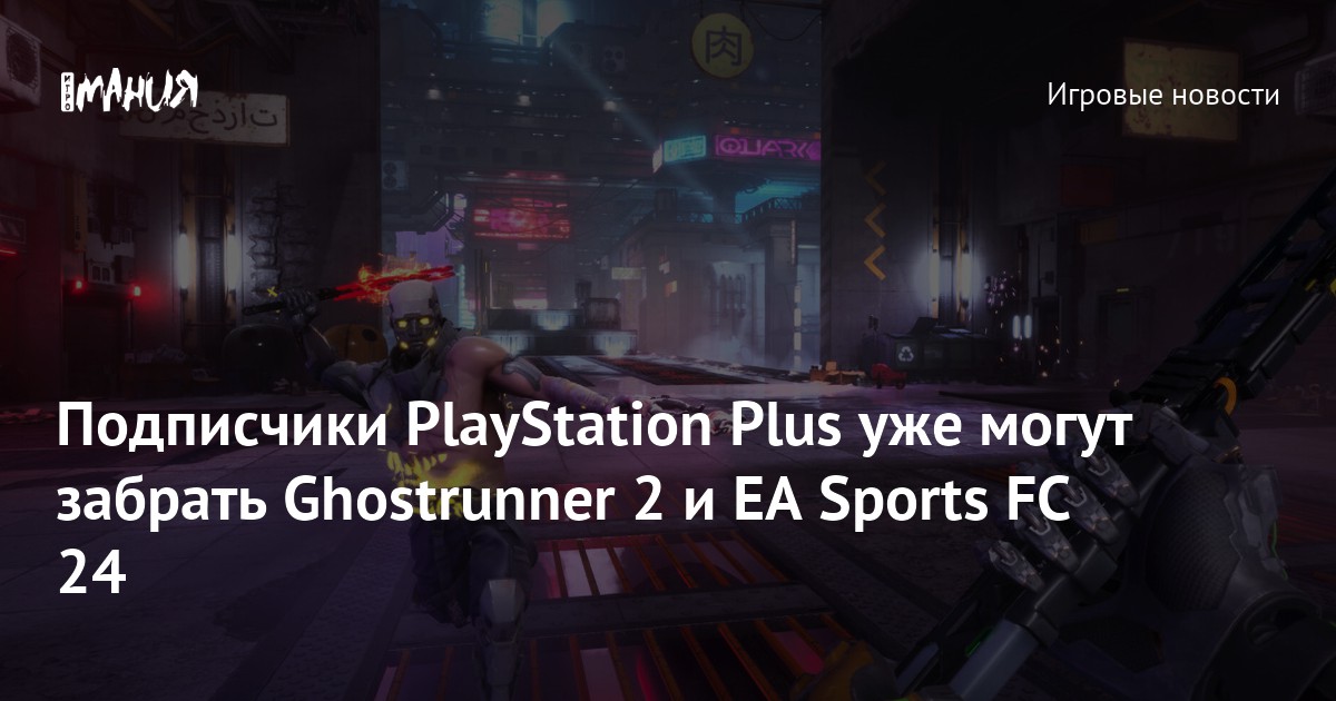 Подписчики PlayStation Plus уже могут забрать Ghostrunner 2 и EA Sports FC 24 — Игромания