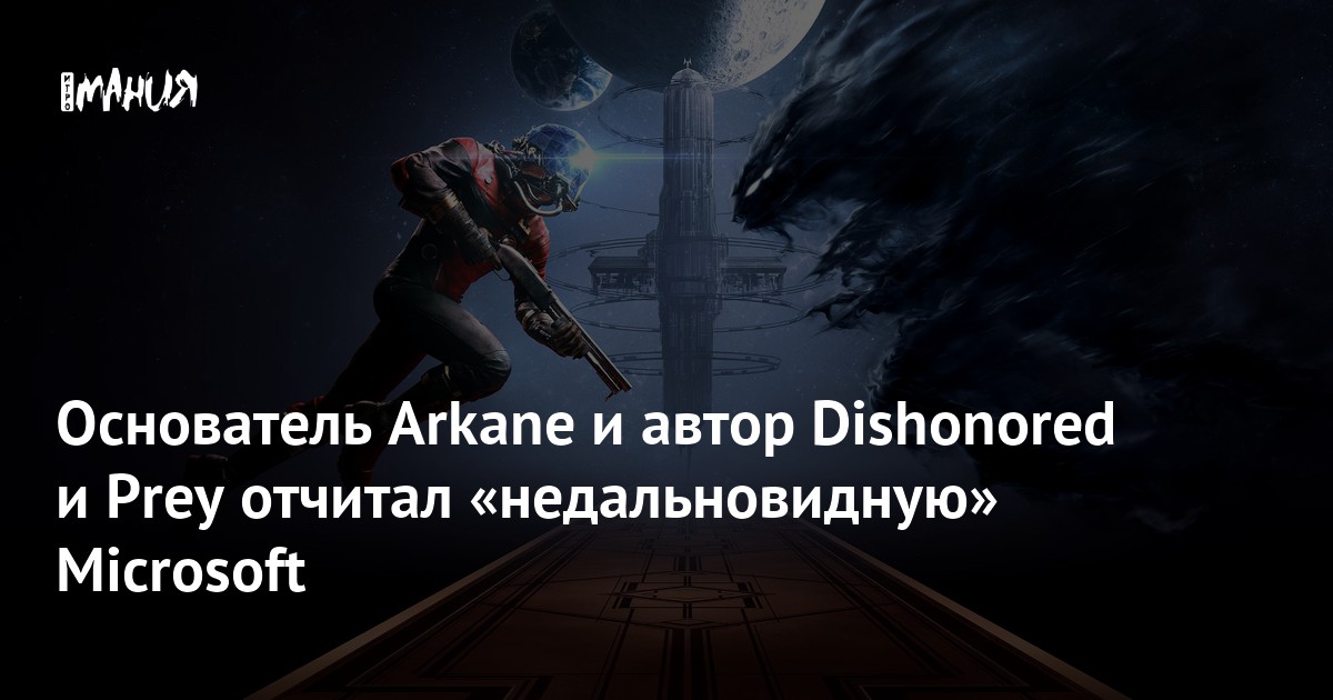 Основатель Arkane и автор Dishonored и Prey отчитал «недальновидную ...