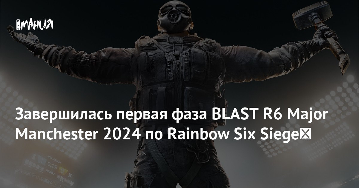 Завершилась первая фаза BLAST R6 Major Manchester 2024 по Rainbow Six ...