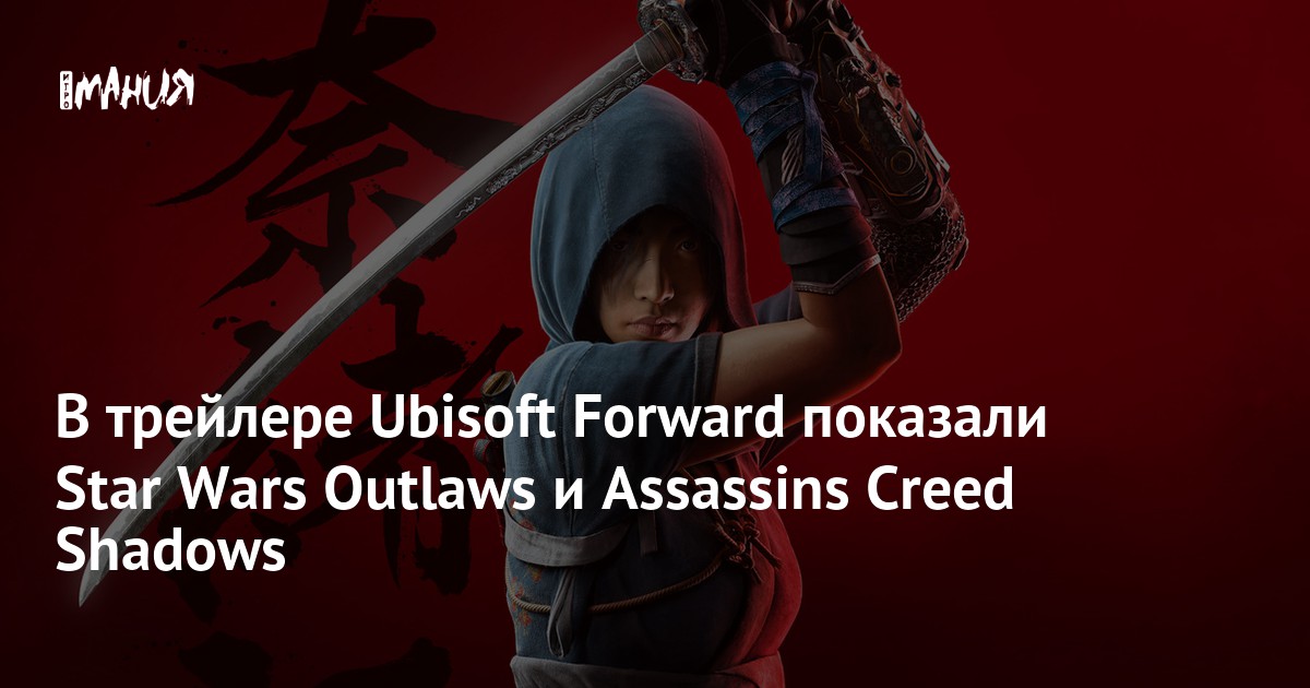 В трейлере Ubisoft Forward показали Star Wars Outlaws и Assassins Creed Shadows — Игромания