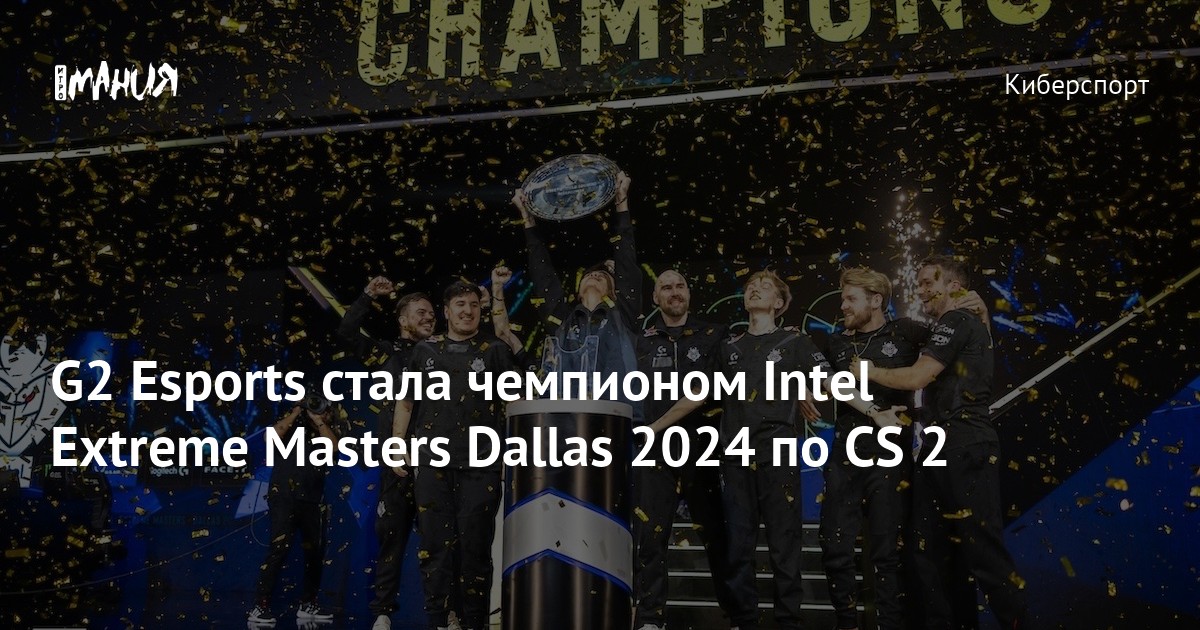 G2 Esports стала чемпионом Intel Extreme Masters Dallas 2024 по CS 2 — Игромания