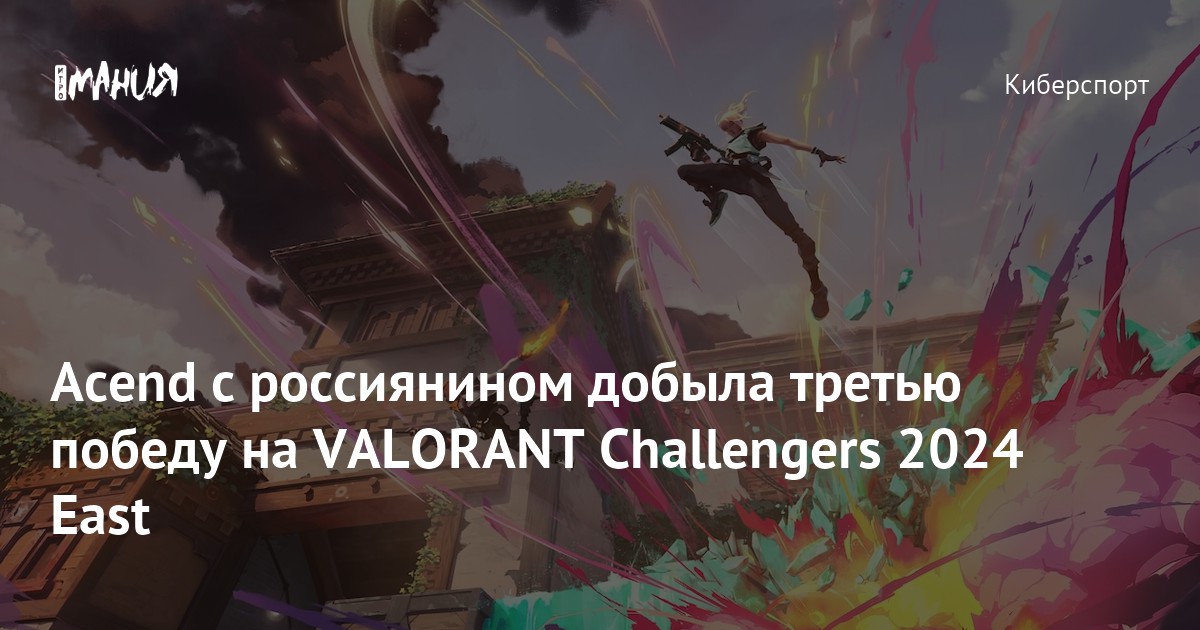 Acend c россиянином добыла третью победу на VALORANT Challengers 2024 East — Игромания