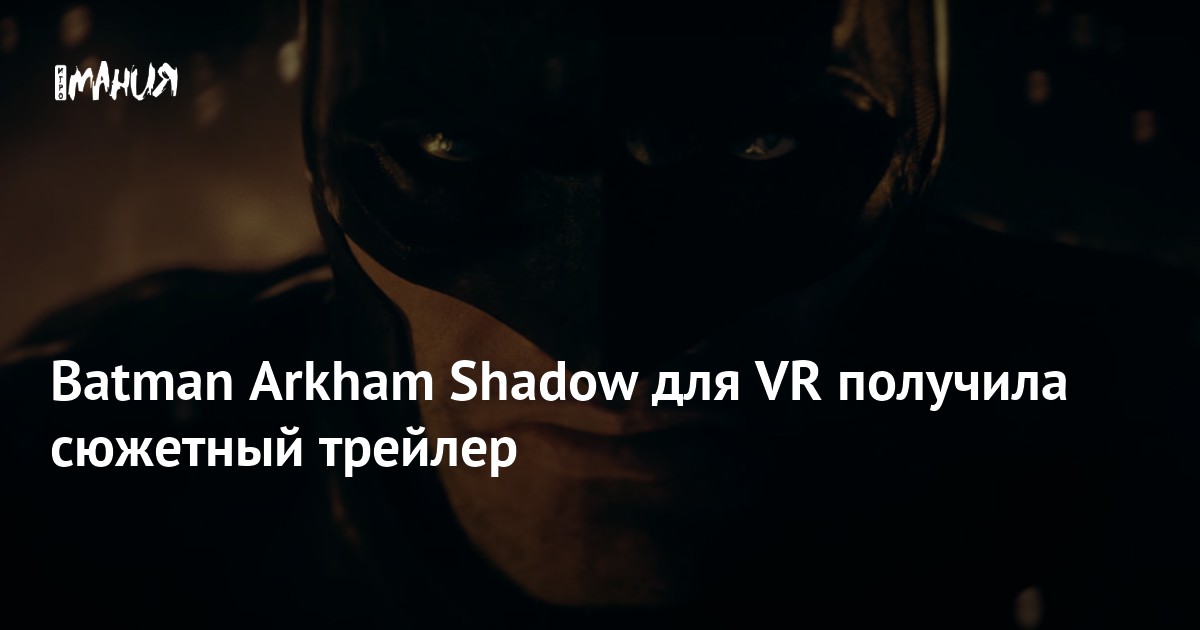 Batman Arkham Shadow для VR получила сюжетный трейлер — Игромания