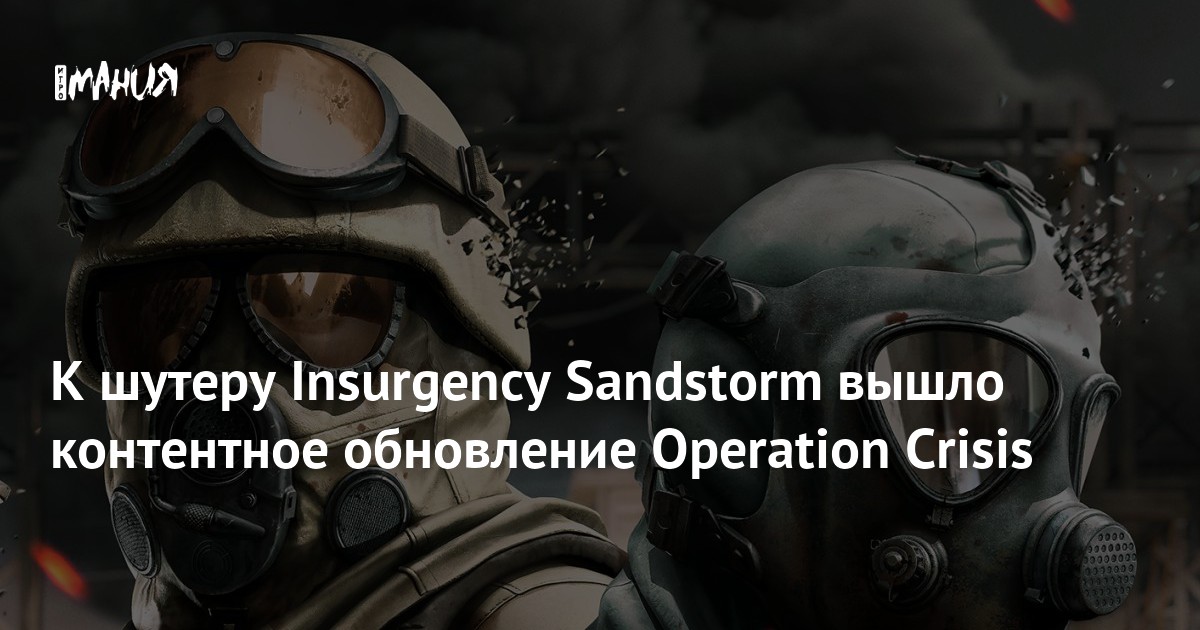 К шутеру Insurgency Sandstorm вышло контентное обновление Operation Crisis — Игромания