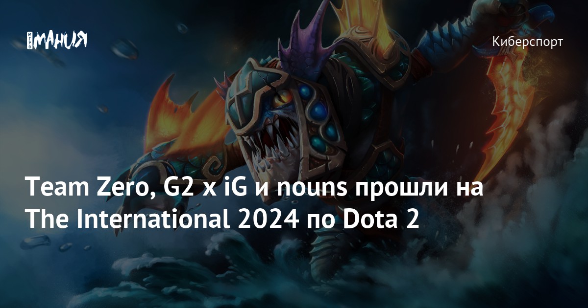 Team Zero, G2 x iG и nouns прошли на The International 2024 по Dota 2 — Игромания