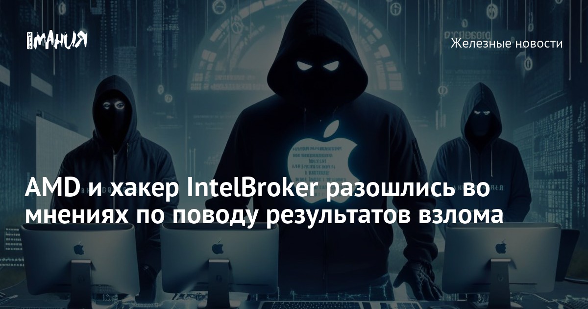 AMD и хакер IntelBroker разошлись во мнениях по поводу результатов ...