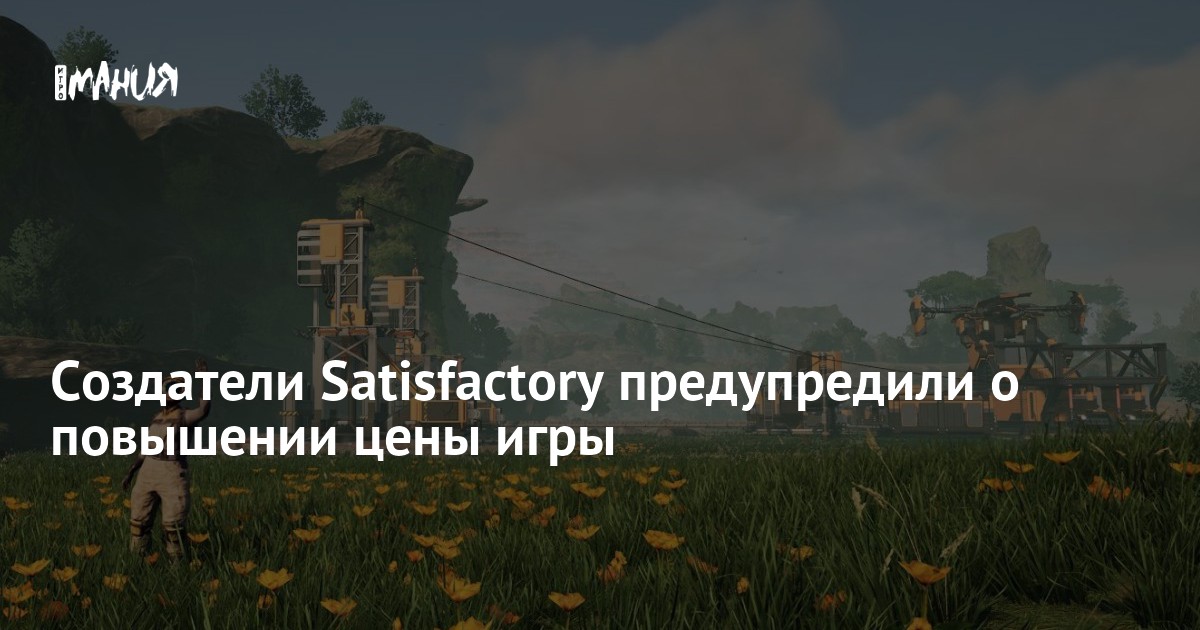 Создатели Satisfactory предупредили о повышении цены игры — Игромания
