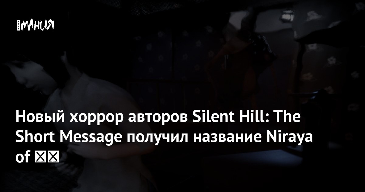 Новый хоррор авторов Silent Hill: The Short Message получил название Niraya of — Игромания
