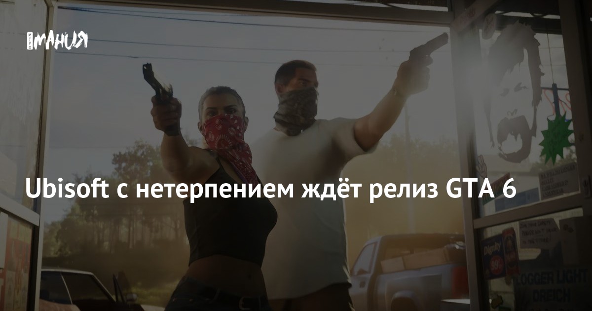 Ubisoft с нетерпением ждёт релиз GTA 6 — Игромания