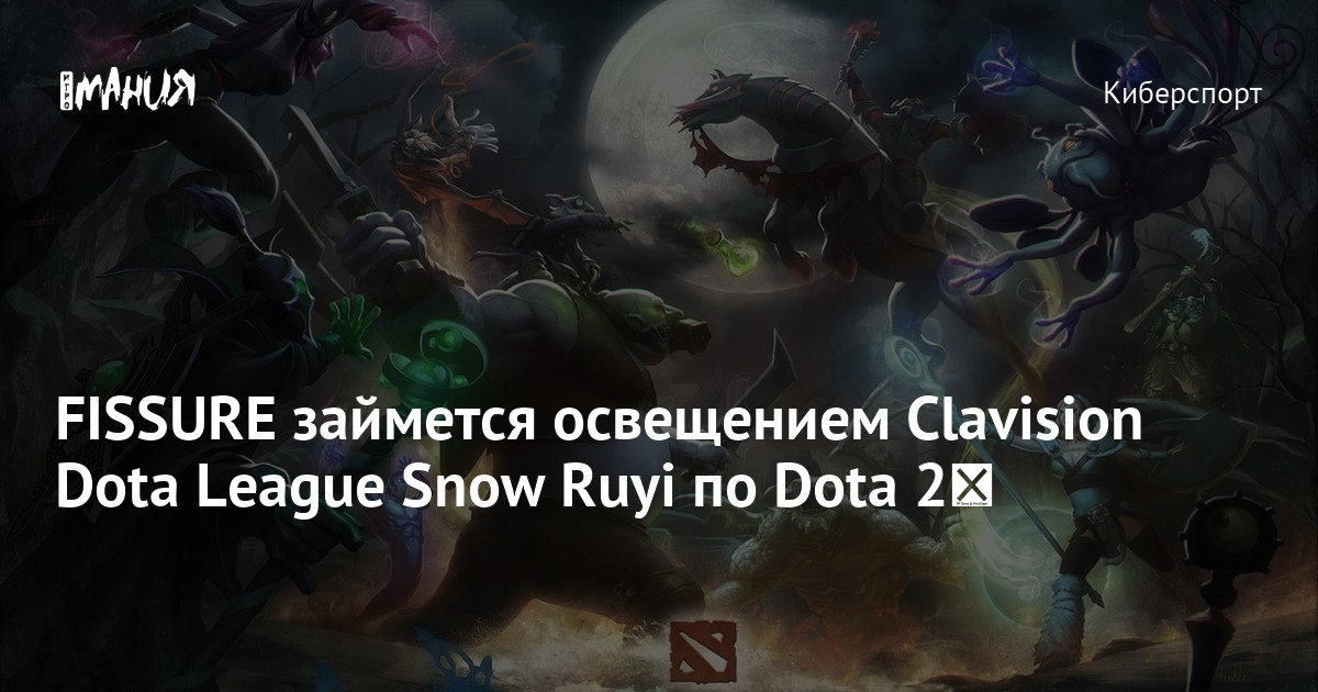 FISSURE займется освещением Clavision Dota League Snow Ruyi по Dota 2﻿ — Игромания