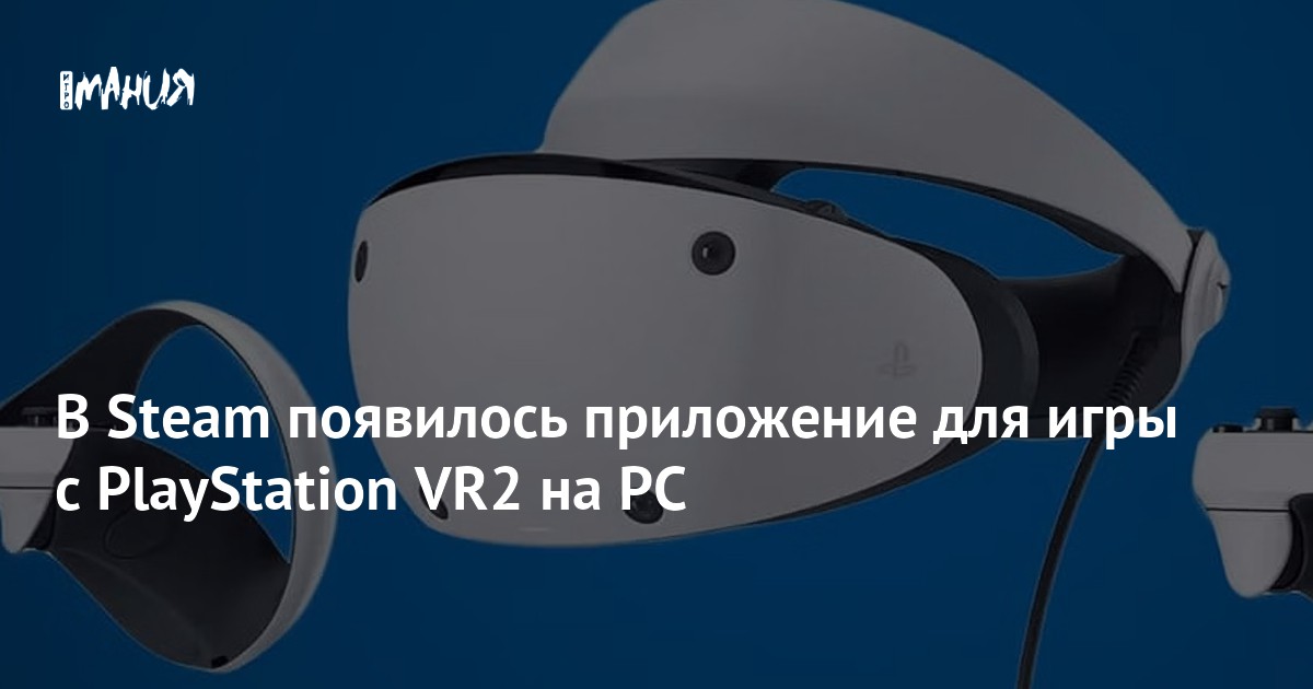 В Steam появилось приложение для игры с PlayStation VR2 на PC — Игромания