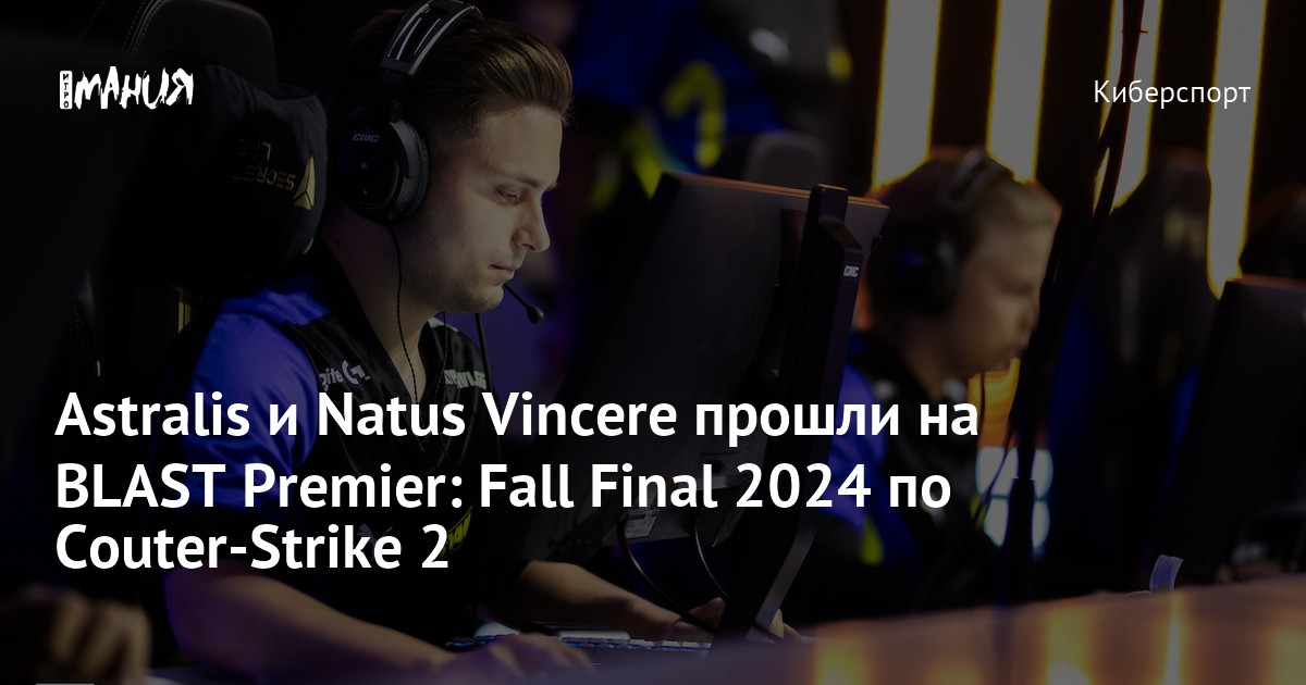 Astralis и Natus Vincere прошли на BLAST Premier: Fall Final 2024 по Couter-Strike 2 — Игромания