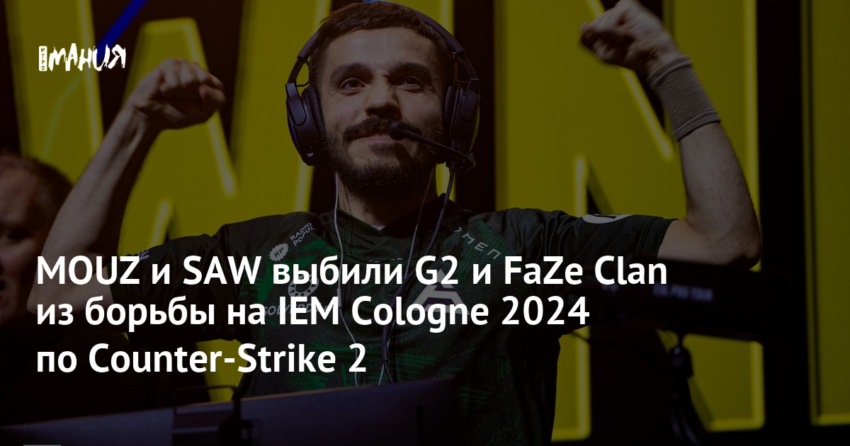 MOUZ и SAW выбили G2 и FaZe Clan из борьбы на IEM Cologne 2024 по Counter-Strike 2 — Игромания
