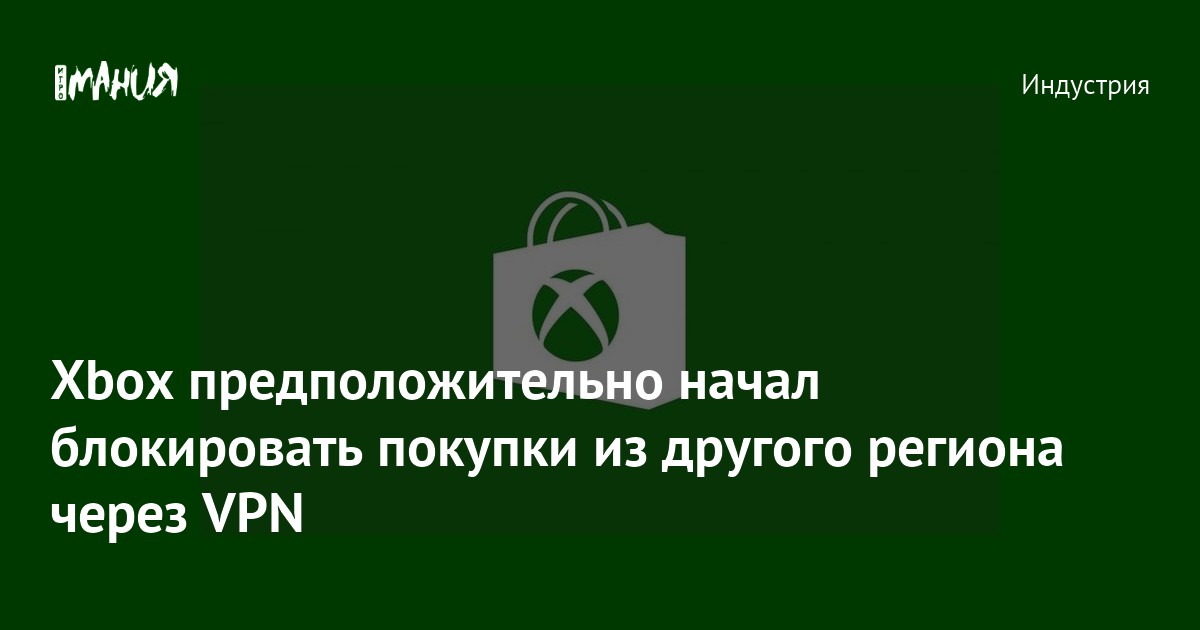 Xbox предположительно начал блокировать покупки из другого региона через VPN — Игромания