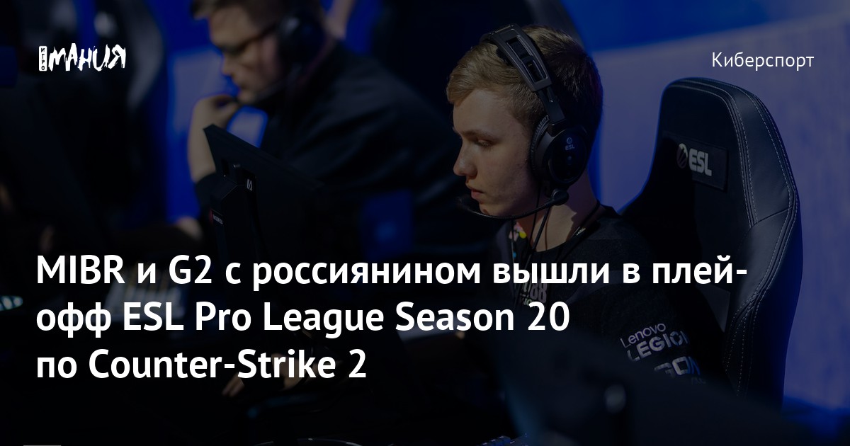 MIBR и G2 c россиянином вышли в плей-офф ESL Pro League Season 20 по Counter-Strike 2 — Игромания