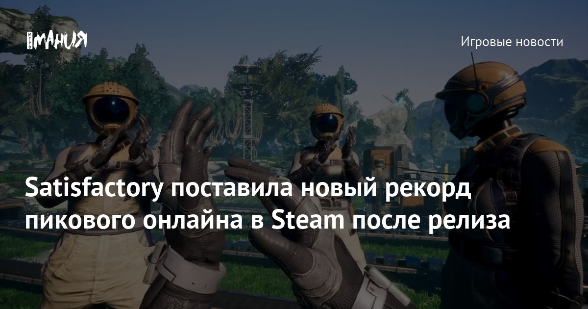 Satisfactory поставила новый рекорд пикового онлайна в Steam после релиза — Игромания