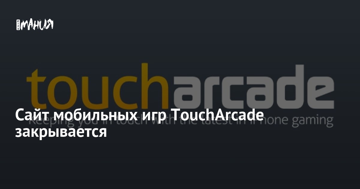 Сайт мобильных игр TouchArcade закрывается — Игромания