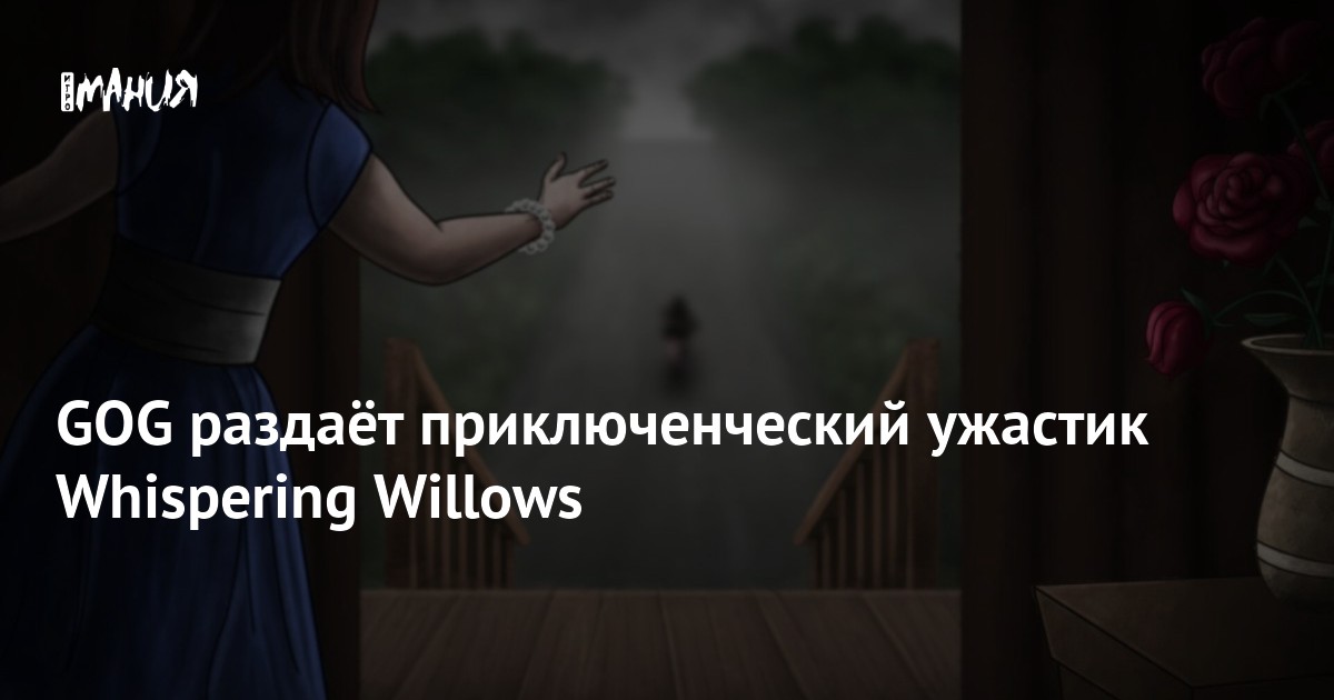 GOG раздаёт приключенческий ужастик Whispering Willows — Игромания