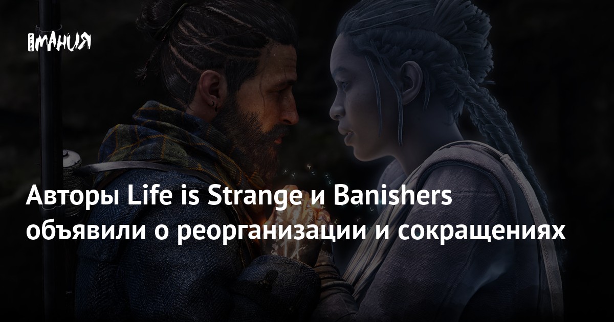 Авторы Life is Strange и Banishers объявили о реорганизации и ...