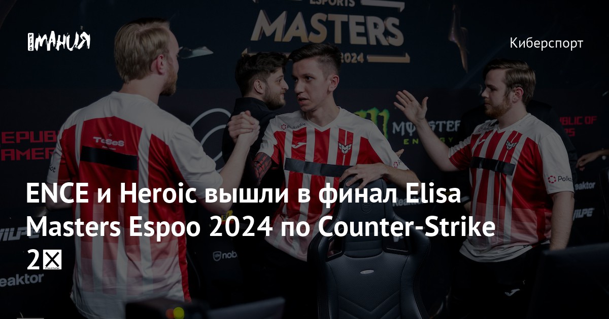 ENCE и Heroic вышли в финал Elisa Masters Espoo 2024 по Counter-Strike 2﻿ — Игромания