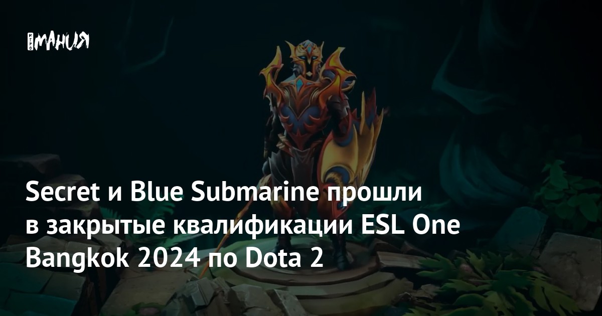 Secret и Blue Submarine прошли в закрытые квалификации ESL One Bangkok 2024 по Dota 2 — Игромания