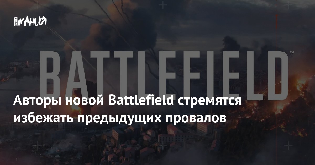 Авторы новой Battlefield стремятся избежать предыдущих провалов — Игромания