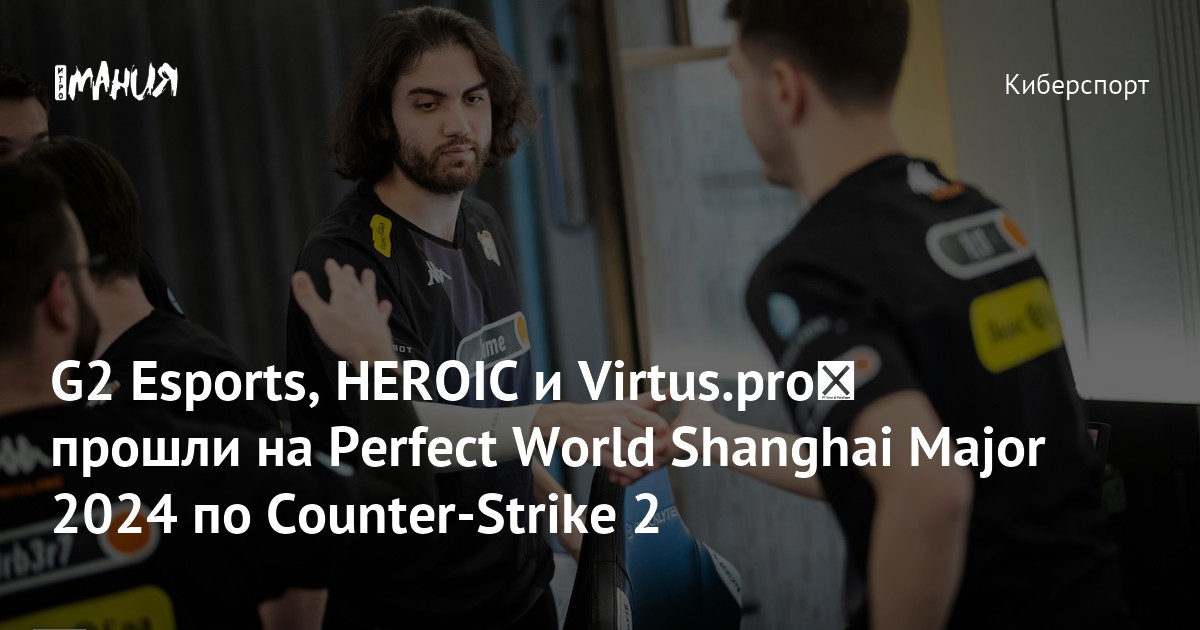 G2 Esports, HEROIC и Virtus.pro прошли на Perfect World Shanghai Major 2024 по Counter-Strike 2 ...