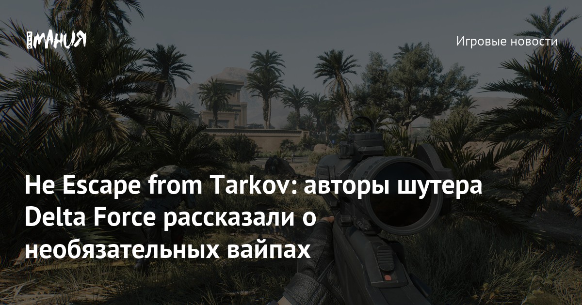 Не Escape from Tarkov: авторы шутера Delta Force рассказали о ...