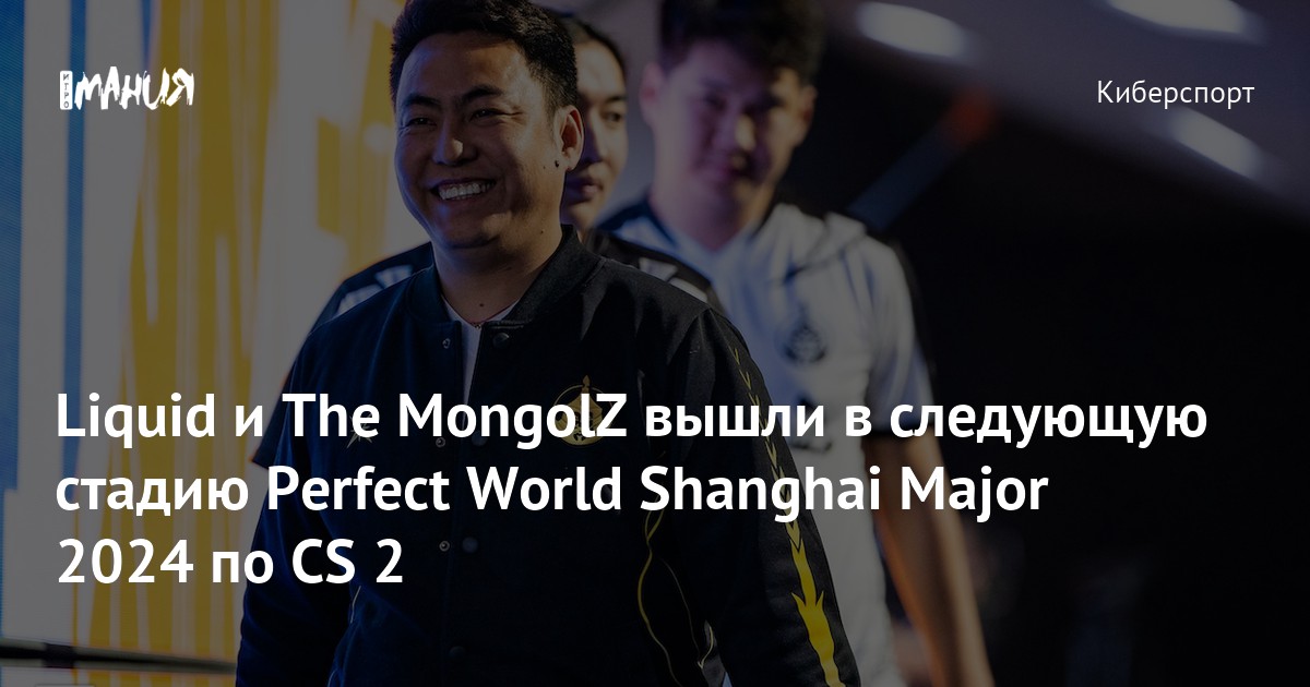 Liquid и The MongolZ вышли в следующую стадию Perfect World Shanghai Major 2024 по CS 2 — Игромания
