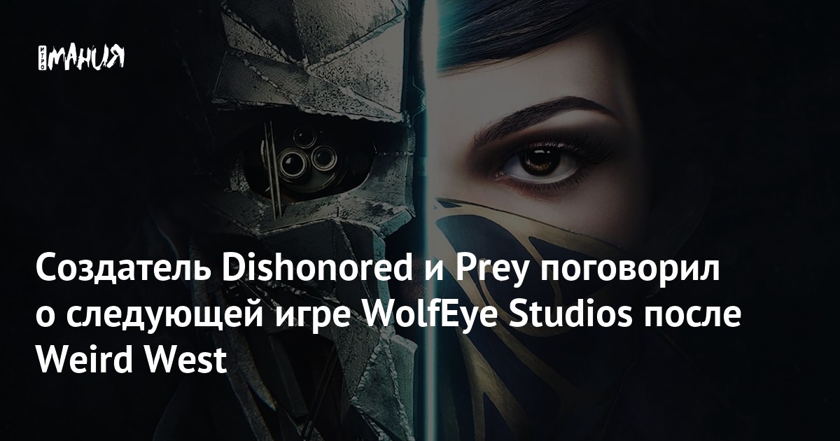 Создатель Dishonored и Prey поговорил о следующей игре WolfEye Studios после Weird West — Игромания