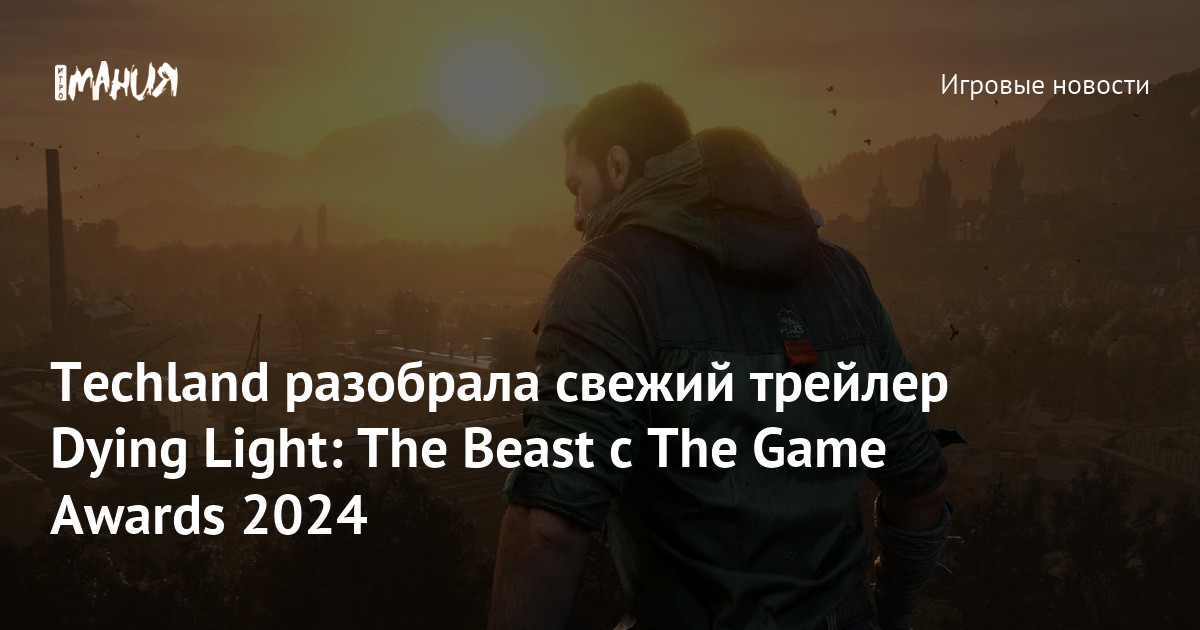 Techland разобрала свежий трейлер Dying Light: The Beast с The Game Awards 2024 — Игромания