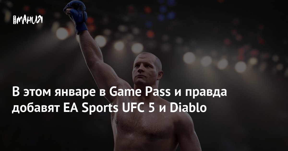 В этом январе в Game Pass и правда добавят EA Sports UFC 5 и Diablo ...